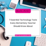 7 Essential Technology Tools Every Elementary Teacher Should Know About